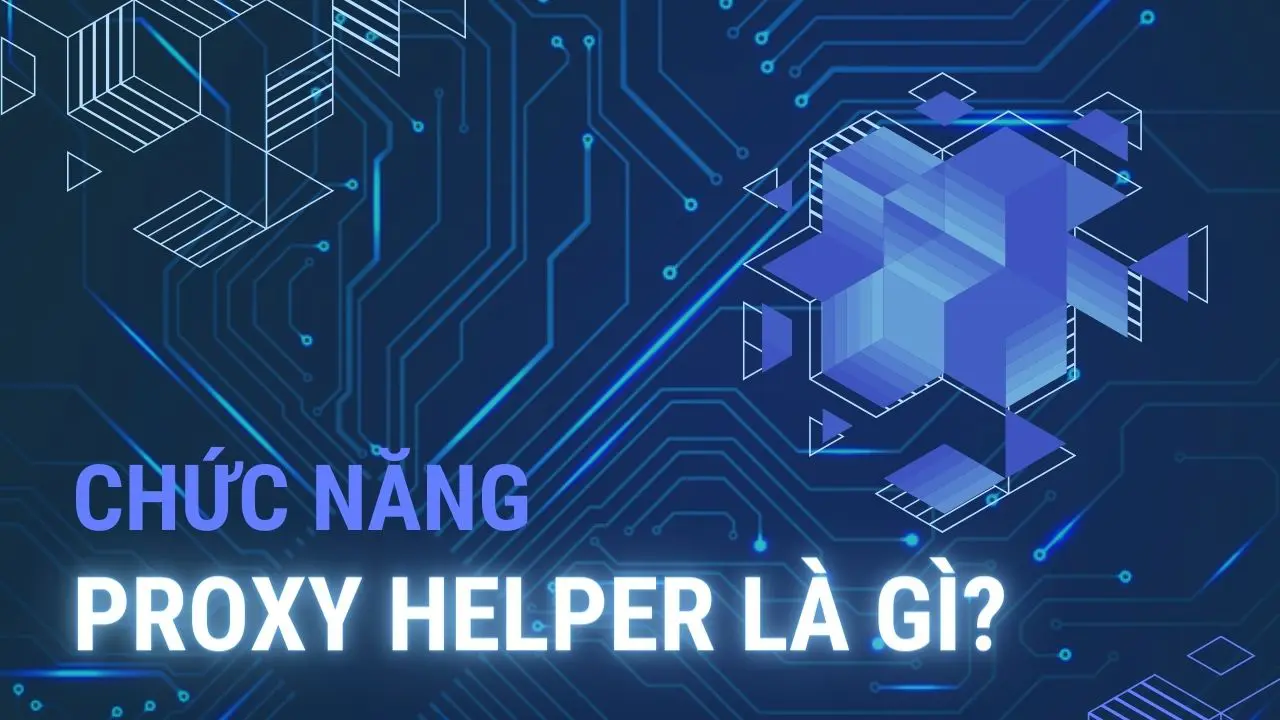 Proxy Helper Là Gì? Cách Cài đặt Proxy Helper Cho Chrome